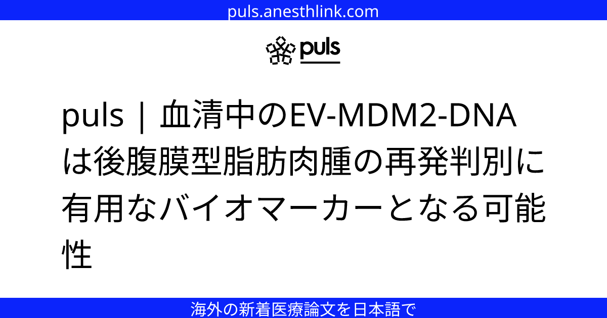 puls | 血清中のEV-MDM2-DNAは後腹膜型脂肪肉腫の再発判別に有用なバイオマーカーとなる可能性
